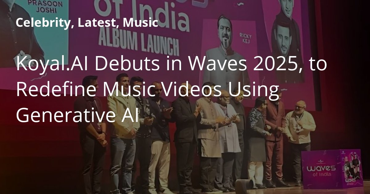 Koyal.AI Debuts in Waves 2025, to Redefine Music Videos Using ...