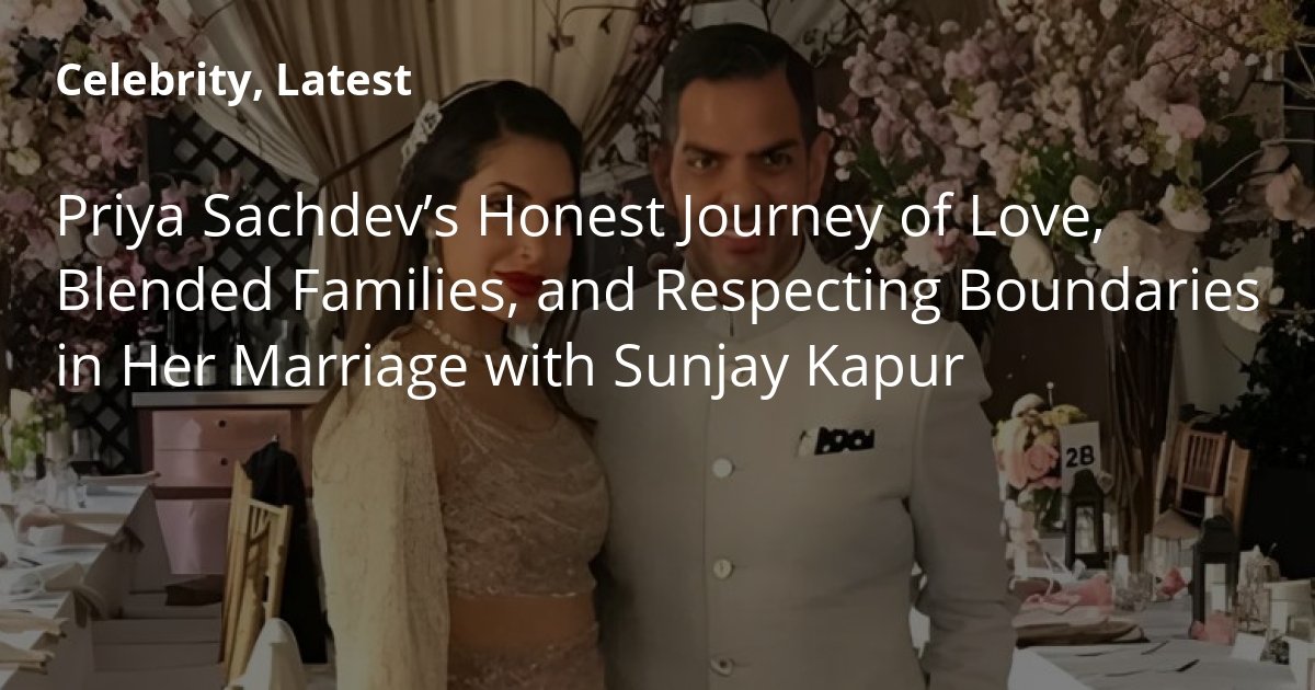 Priya Sachdev’s Honest Journey of Love, Blended Families, and ...